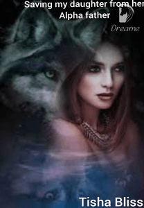 Saving my daughter from her alpha father-Dreame